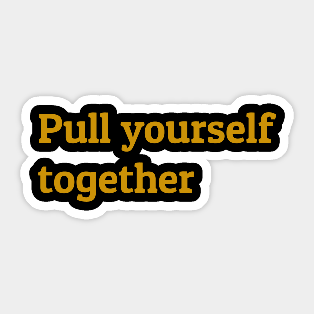 Pull Yourself Together - Pull Yourself Together - Sticker | TeePublic