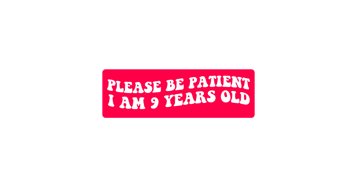 please be patient i am 9 years old Funny Meme - Bumper - T-Shirt ...