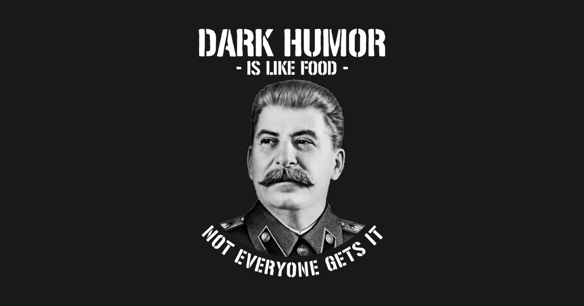 Dark Humor Is Like Food Not Everyone Gets It - Stalin Meme - Stalin ...