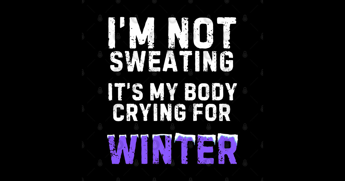 I'm Not Sweating It's My Body Crying For Winter - Summer Humor ...