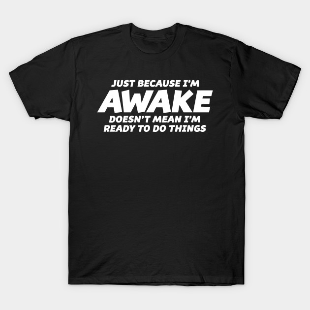 JUST BECAUSE I'M AWAKE - Just Because Im Awake - T-Shirt | TeePublic