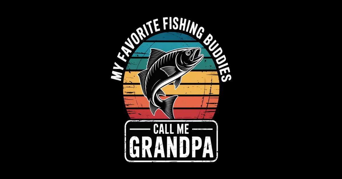 My Favorite Fishing Buddies Call Me Grandpa - My Favorite Fishing ...