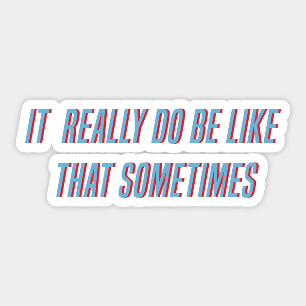 It Really Do Be Like That Sometimes - Really - Sticker | TeePublic
