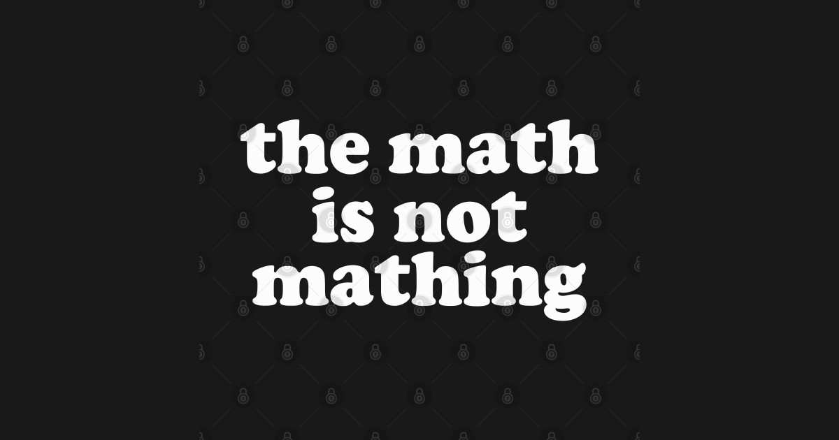 The Math is Not Mathing - Funny Quotes - T-Shirt | TeePublic