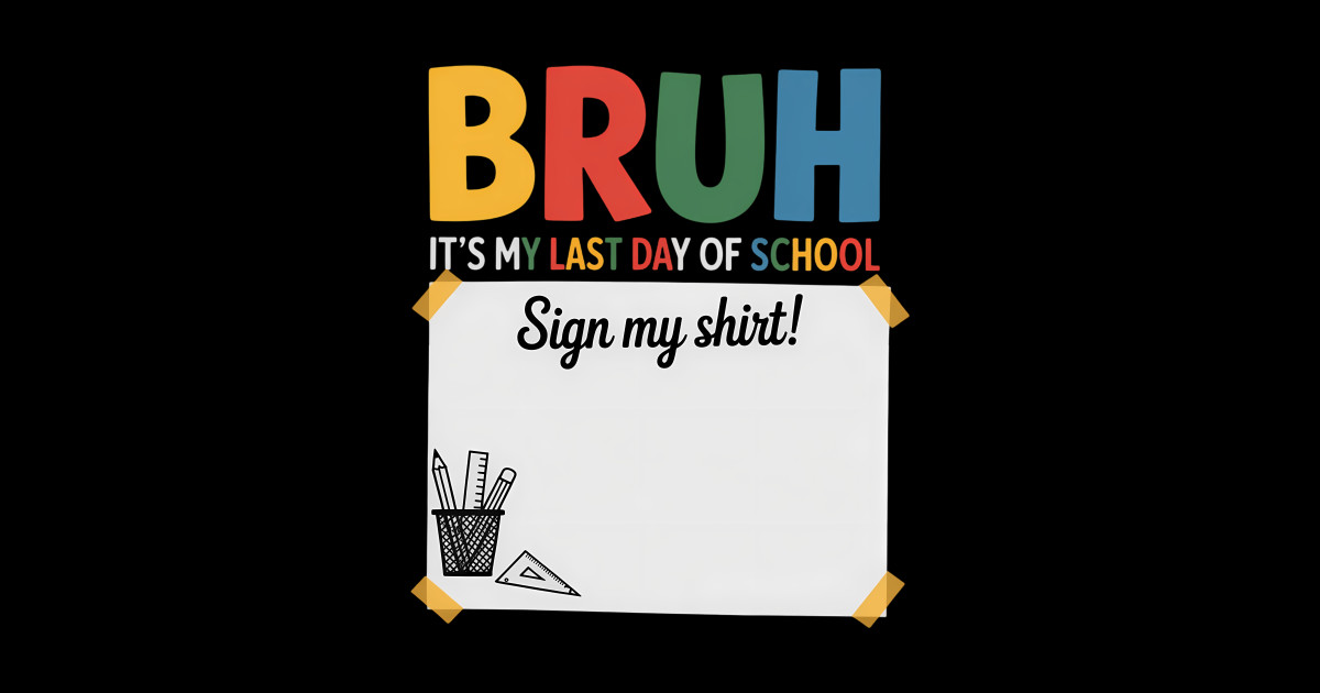 Students Signature Bruh It's My Last Day Of School Sign My - Last Day ...