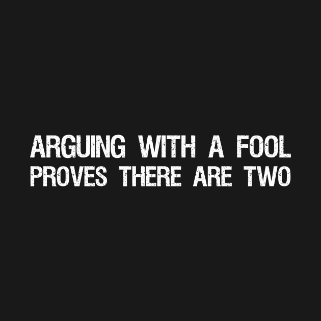 Arguing with a fool proves there are two - Clever Sayings - T-Shirt ...