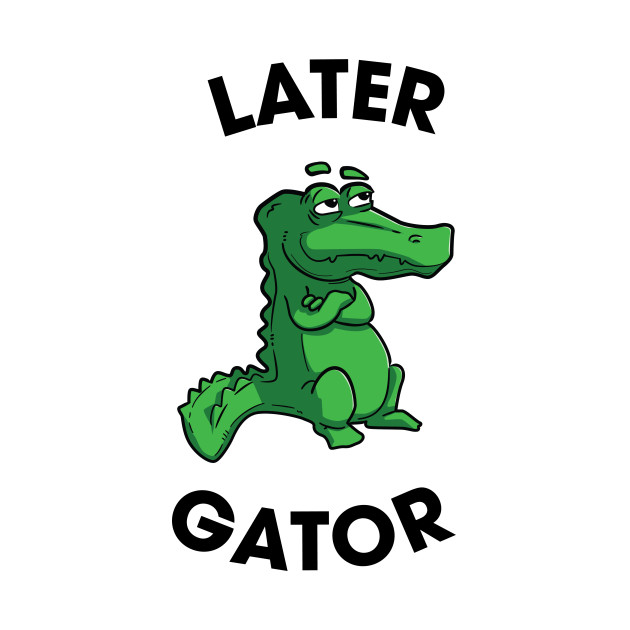 Later Gator - Later Gator - T-Shirt | TeePublic