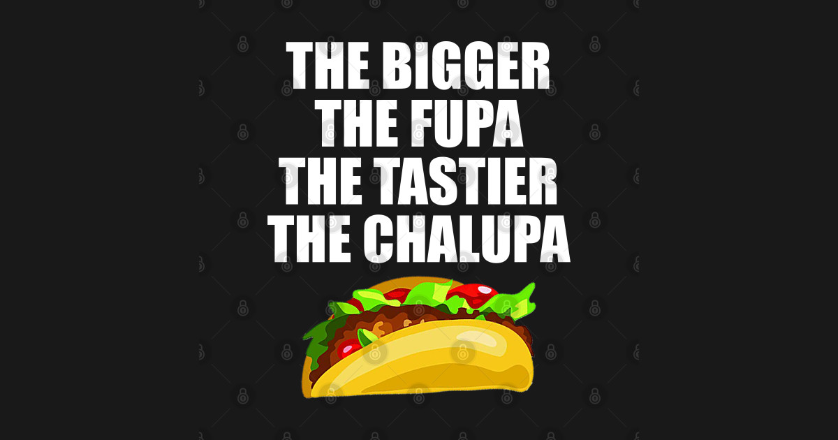The Bigger The Fupa The Tastier The Chalupa - The Bigger The Fupa ...