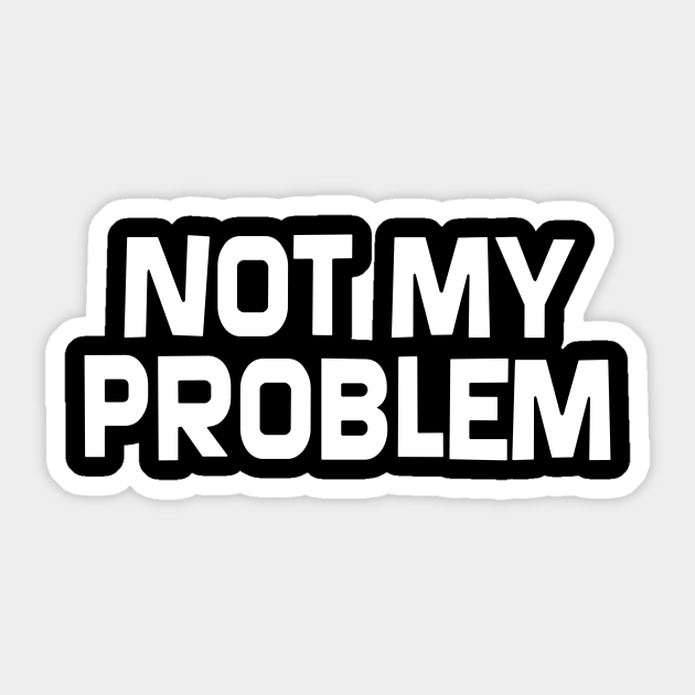 Not My Problem - Not My Problem - Sticker | TeePublic