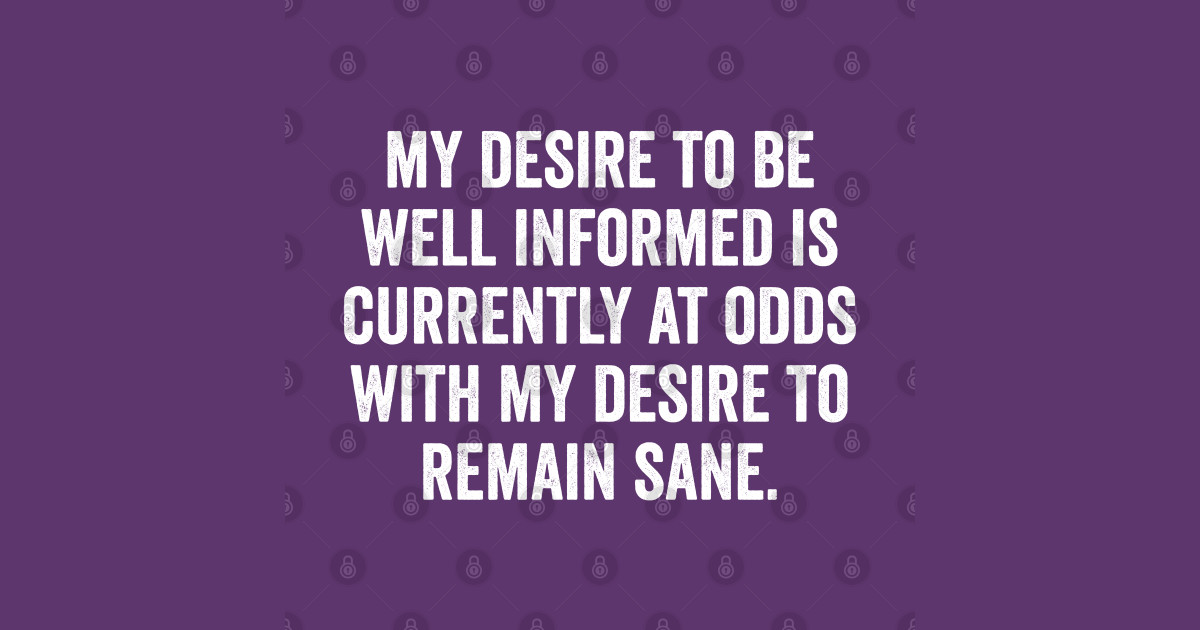 My desire to be well informed, funny saying design - Sanity - T-Shirt ...