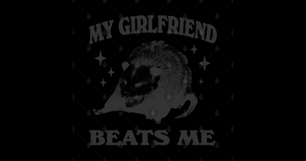 My Girlfriend Beats Me - Possum Meme Shirt, silly t shirt, joke t shirt ...