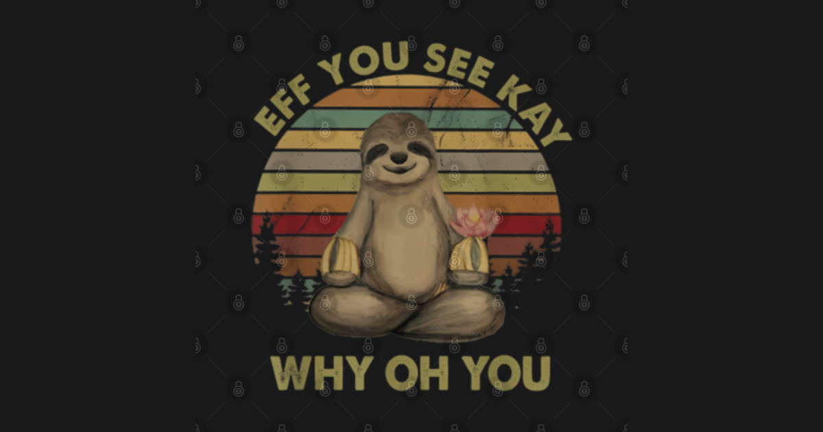 Eff You See Kay Why Oh You Sloth Yoga - Eff You See Kay - T-Shirt ...