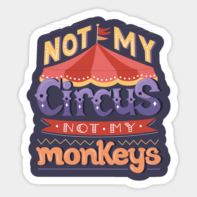 Not My Circus, Not My Monkeys - Quotes To Live By - Sticker | TeePublic