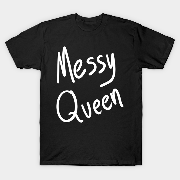 Messy Queen - Messy Queen - T-Shirt | TeePublic