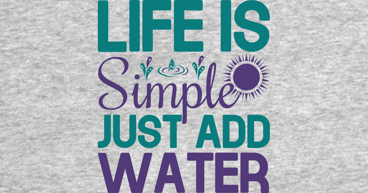 life is simple just add water - Life Is Simple Just Add Water - T-Shirt ...
