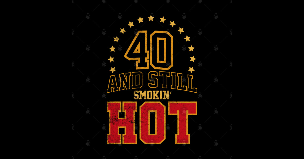 40 and Still Smokin' HOT - 40 - Posters and Art Prints | TeePublic