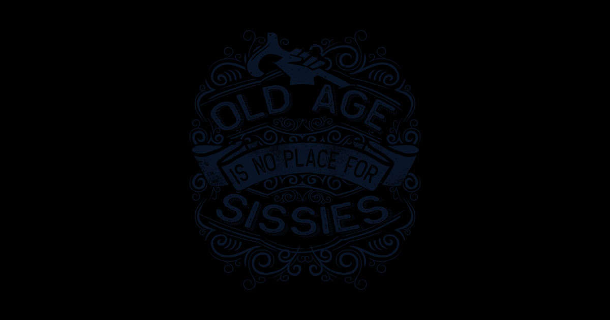 Old Age is no Place for Sissies - Old Age - Sticker | TeePublic