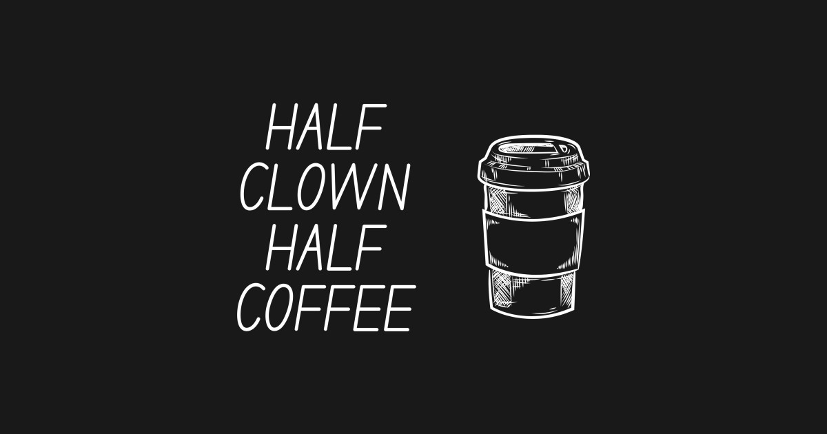 Half Clown Half Coffee - Clown - T-Shirt | TeePublic