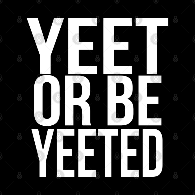 YEET OR BE YEETED, Funny Dank Meme Reference Ver 2 White Text - Yeet Or ...