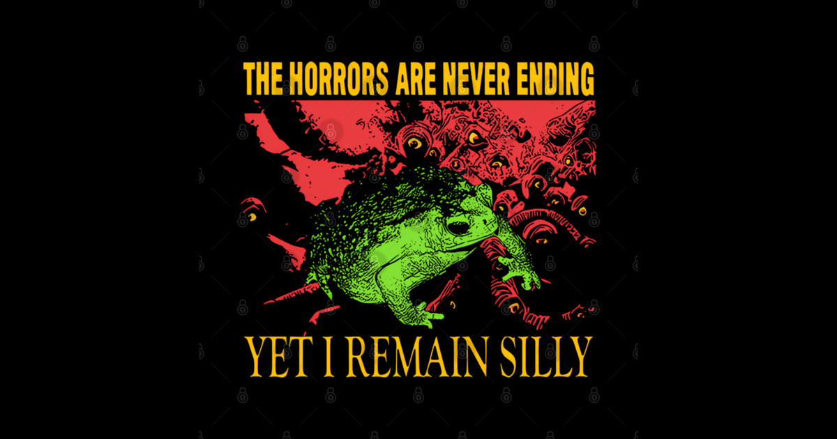 Horrors Are Never Ending Yet I Remain Silly Frog - Horrors Are Never ...