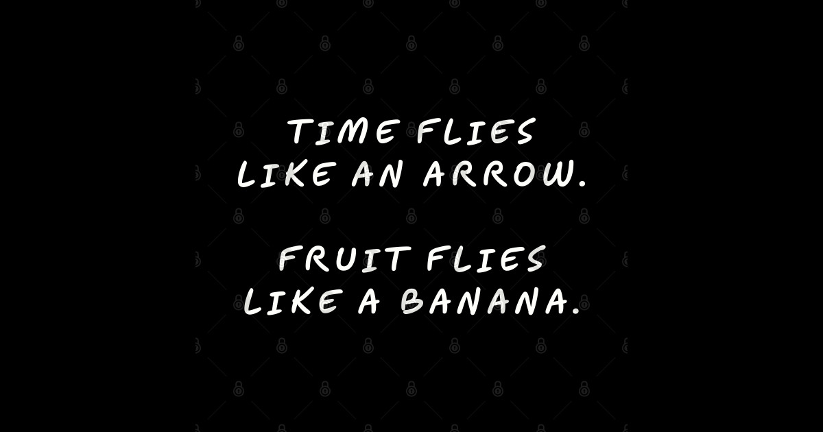 Time flies like an arrow Fruit flies like a banana - Groucho Marx ...