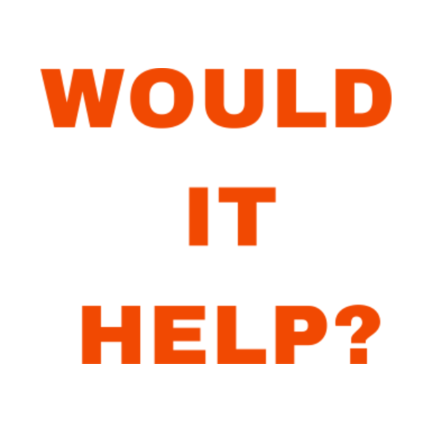 Would It Help Inspirational Quote T Shirt TeePublic would-it-help-inspirational-quote-t-shirt-teepublic