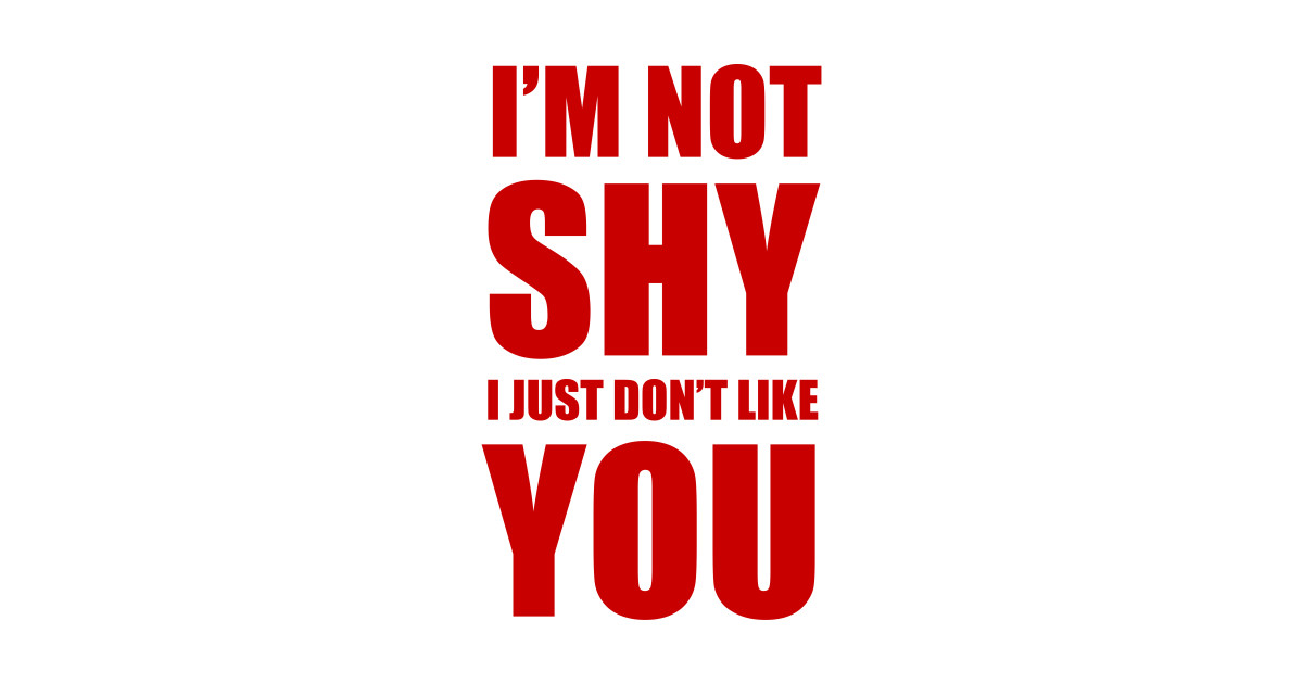I’m not shy I just don’t like you funny - Im Not Shy I Just Dont Like ...