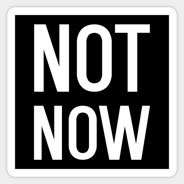 Funny Not Now - Funny - Sticker | TeePublic