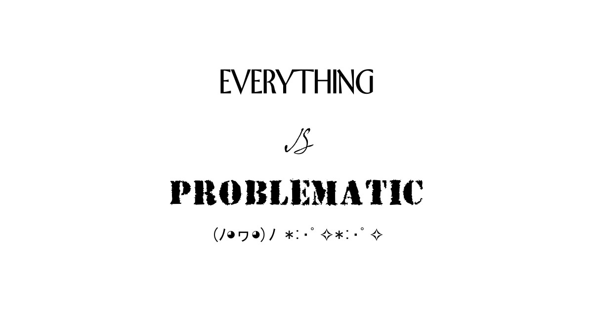 Everything is problematic - Everything Is Problematic - T-Shirt | TeePublic