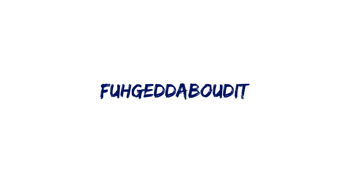 Fuhgeddaboudit - Funny - T-Shirt | TeePublic
