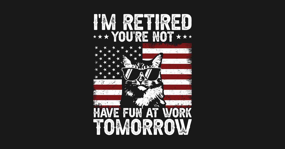 I’m Retired You’re Not – Funny Cat Lover Retirement Quote, Sarcastic ...