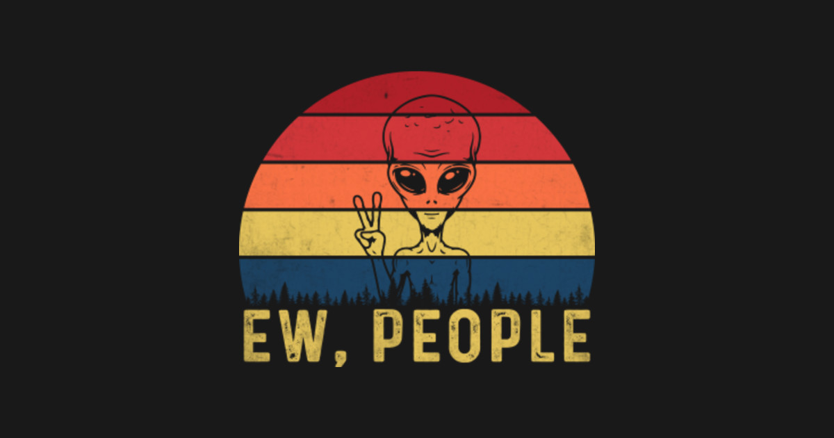 Ew People Funny Alien - Ew People Funny Alien - T-Shirt | TeePublic