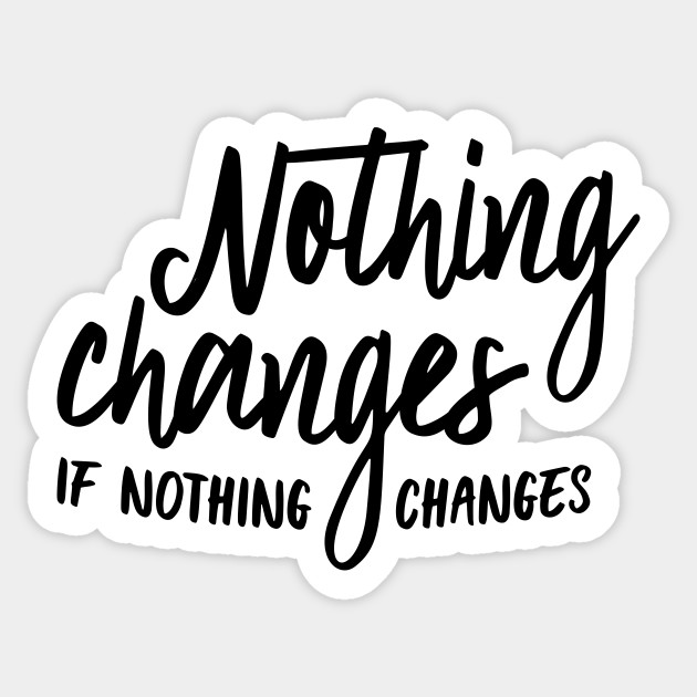 Nothing changes - Affirmation - Sticker | TeePublic
