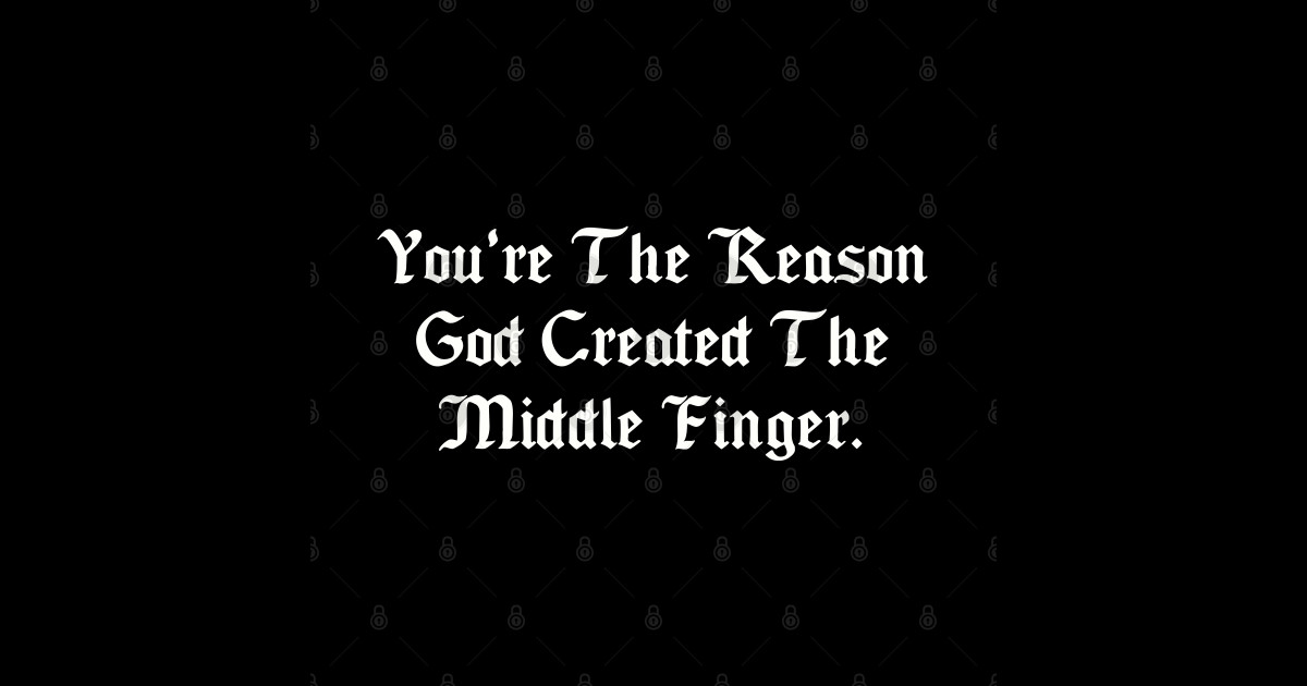 You're the reason God created the middle finger. - Funny Insult ...
