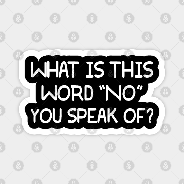 What Is This Word "NO" You Speak Of? - What Is This Word No You Speak ...