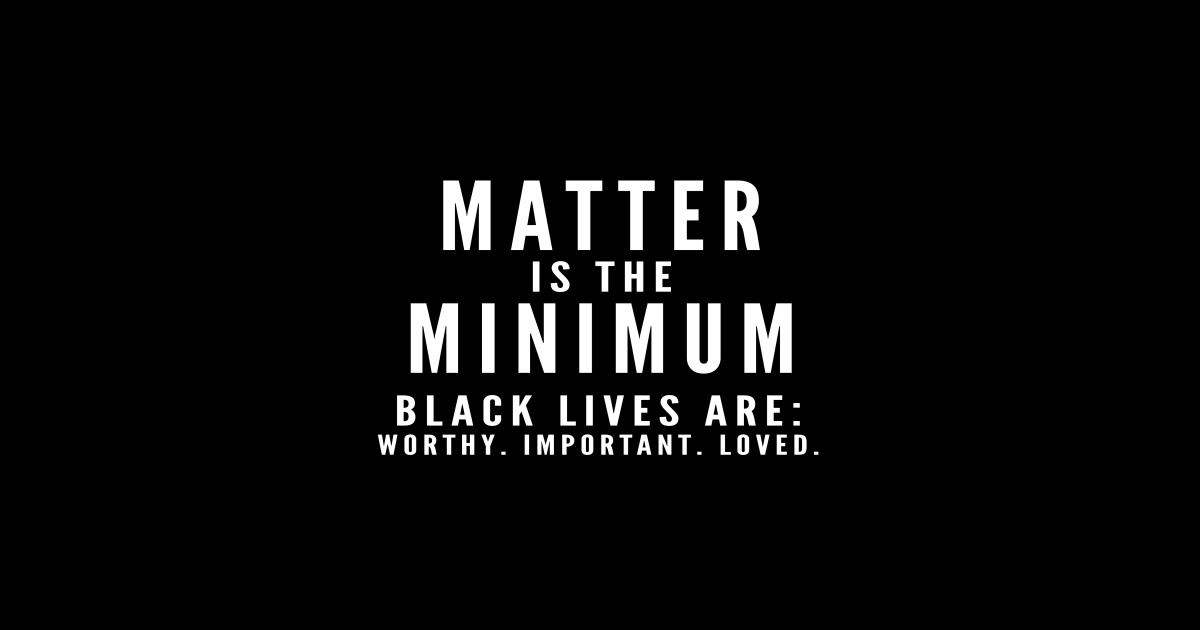 Matter is the Minimum - Black Lives Worthy Important Loved - Sticker ...