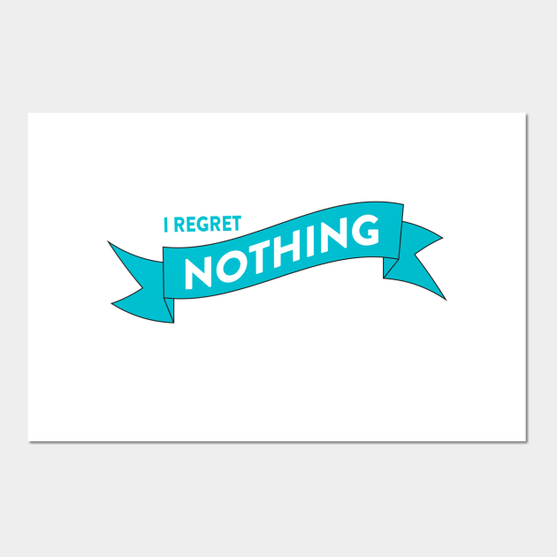 I Regret Nothing - No Regrets - Posters and Art Prints | TeePublic