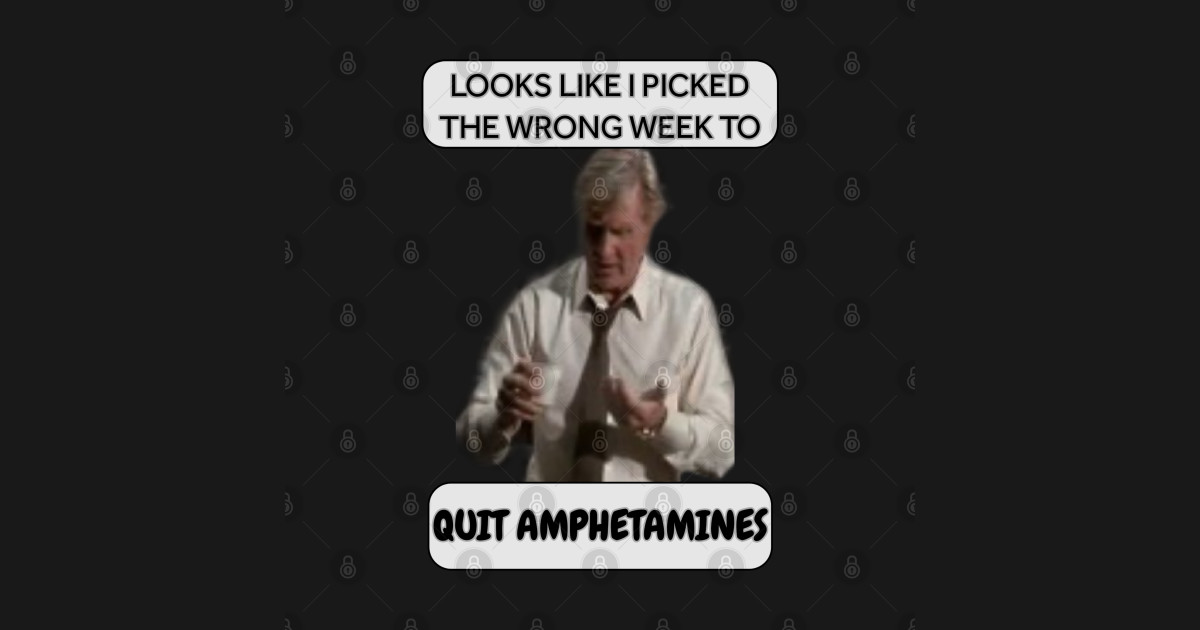 Funny Design - Looks Like I Picked The Wrong Week To Quit Amphetamines ...
