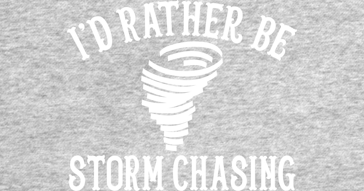 Funny Stormchaser I'd Rather Be Storm Chasing - Id Rather Be Storm ...