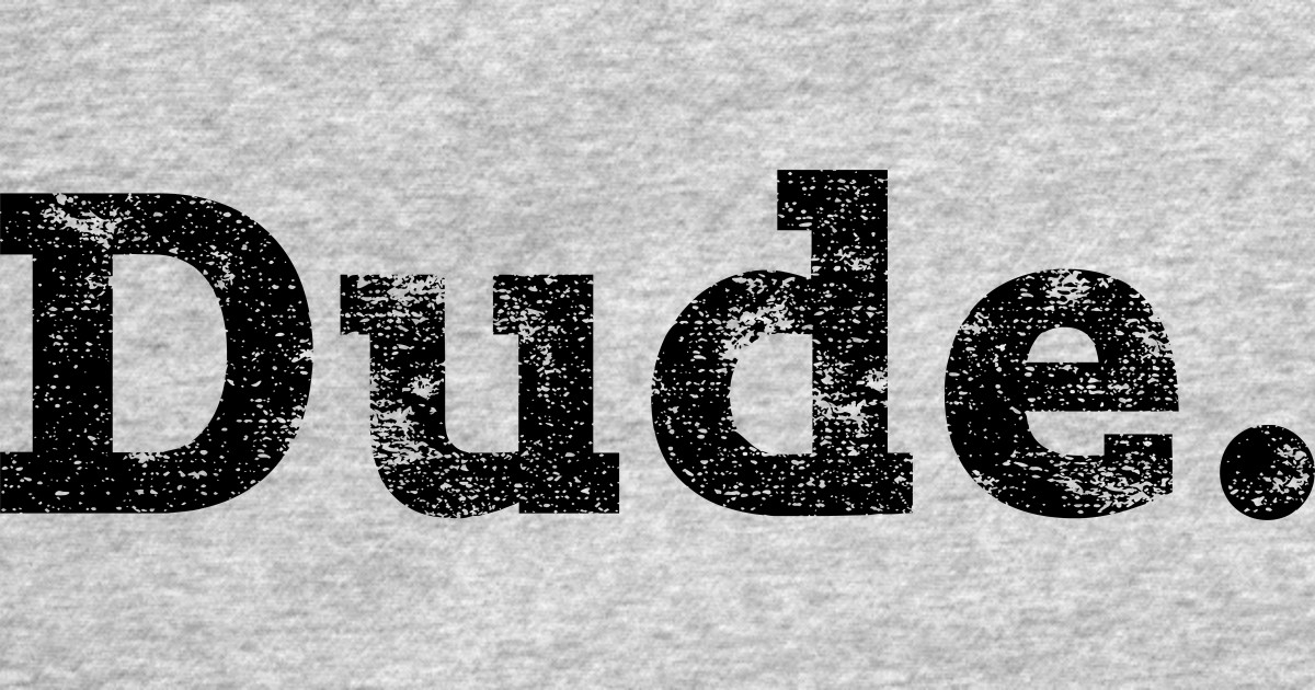 Dude. - Dude - T-Shirt | TeePublic