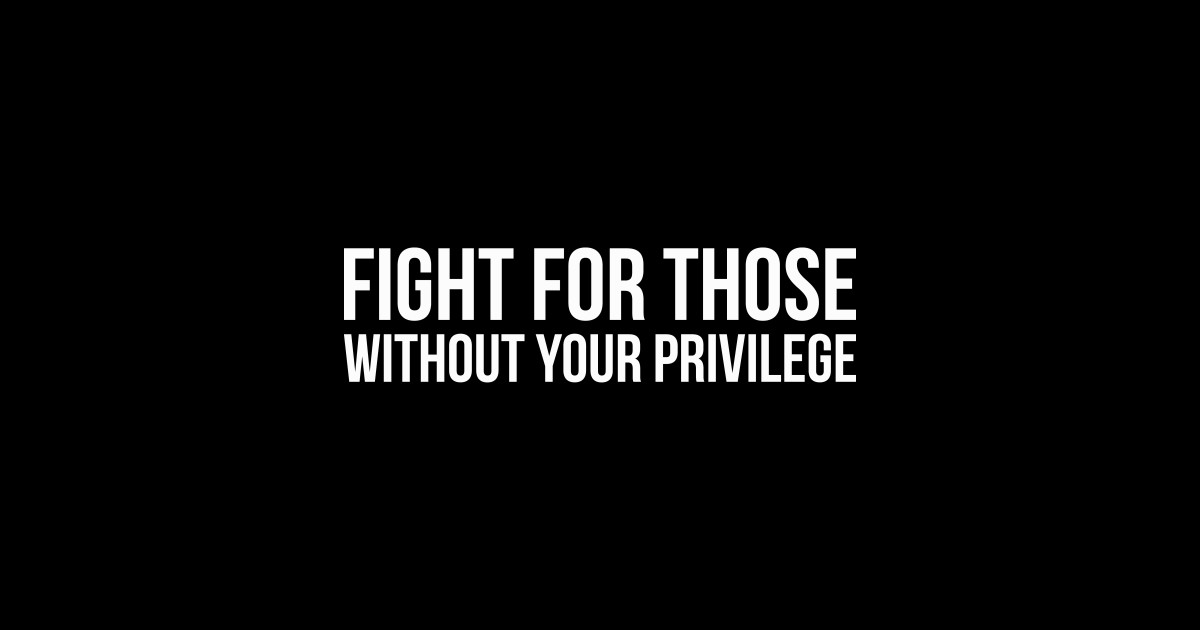 FIGHT FOR THOSE WITHOUT YOUR PRIVILEGE quote design - Fight For Those ...