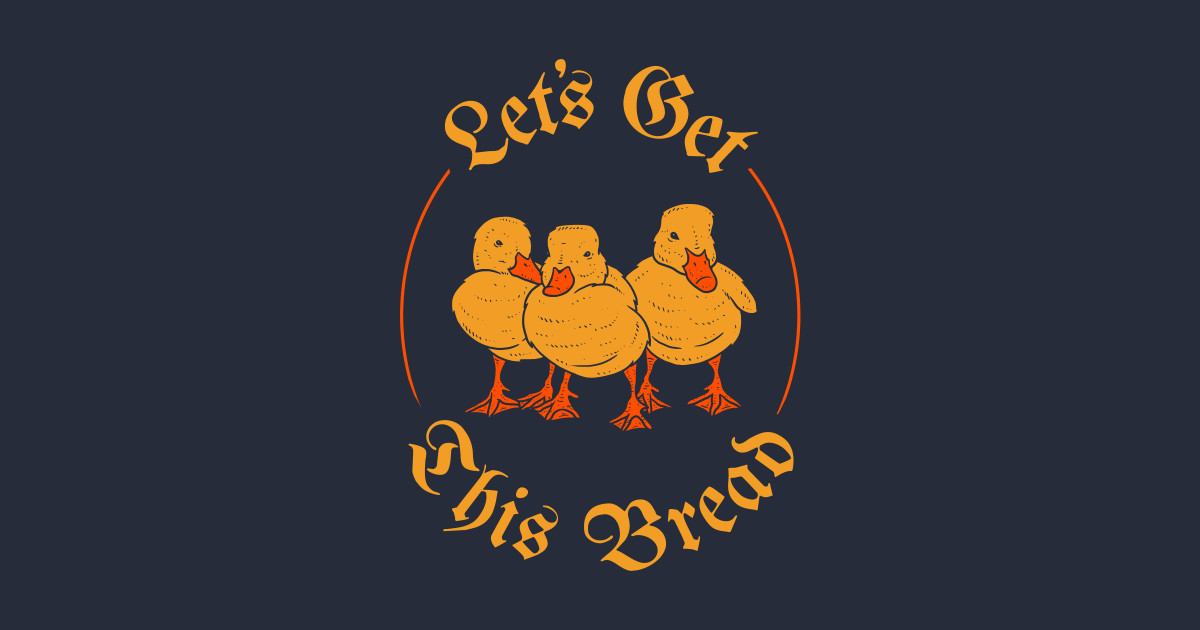 Let's Get This Bread Ducks Meme - Lets Get This Bread - T-Shirt | TeePublic