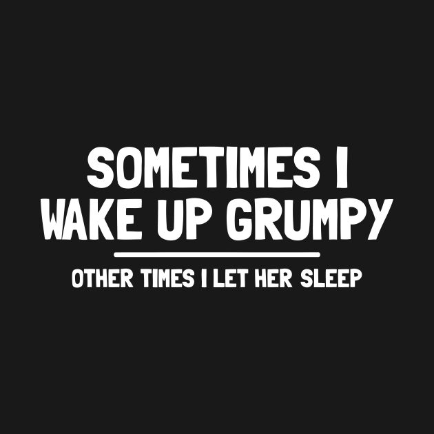 SOMETIMES I WAKE UP GRUMPY - Sometimes I Wake Up Grumpy - T-Shirt ...