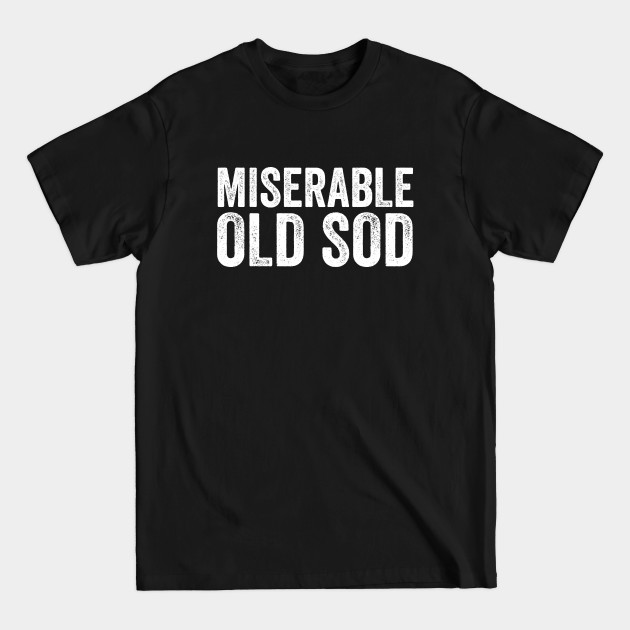 Miserable Old Sod - Funny Old Man - Grumpy Old Man - T-Shirt sold by ...