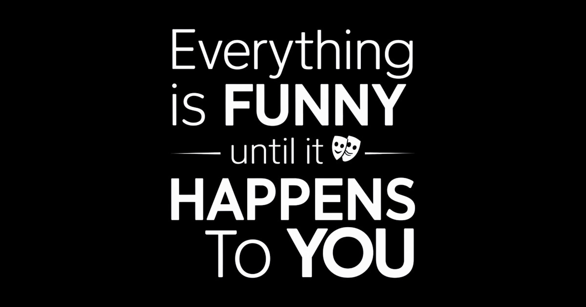 Everything Is Funny Until It Happens To You Funny Sarcastic - Funny ...