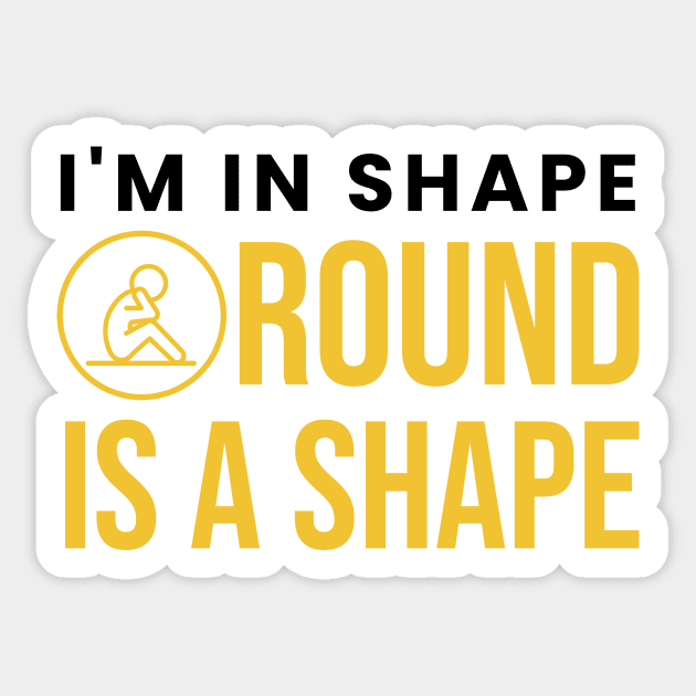I’m In Shape, Round Is A Shape - Funny - Sticker | TeePublic