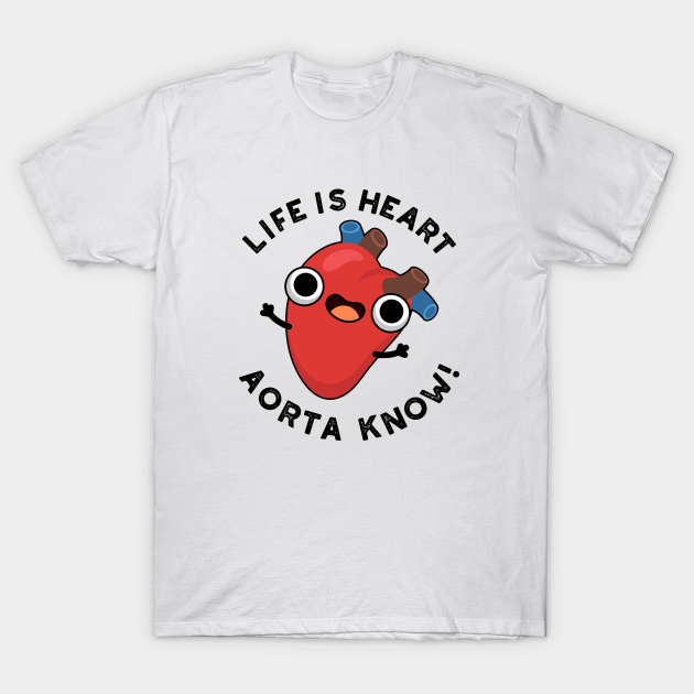 Life Is Heart Aorta Know Cute Anatomy Pun - Heart Pun - T-Shirt | TeePublic