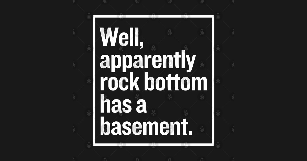 Apparently rock bottom has a basement. - Sarcasm Lover - T-Shirt ...