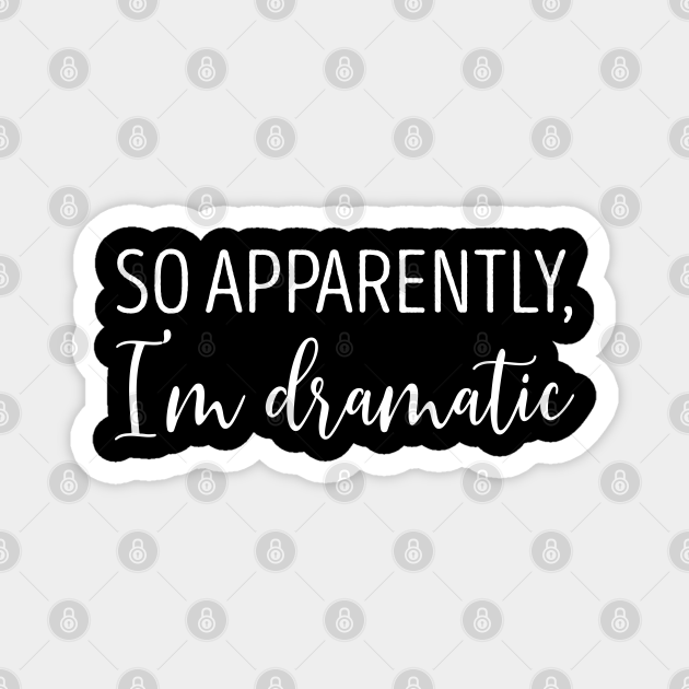 So Apparently I'm Dramatic - So Apparently Im Dramatic - Magnet | TeePublic