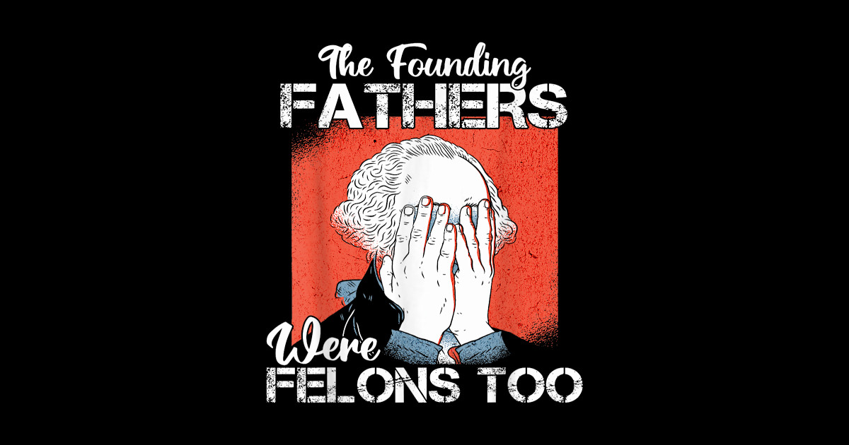 The Founding Fathers Were Felons Too - Founding Fathers - Sticker ...